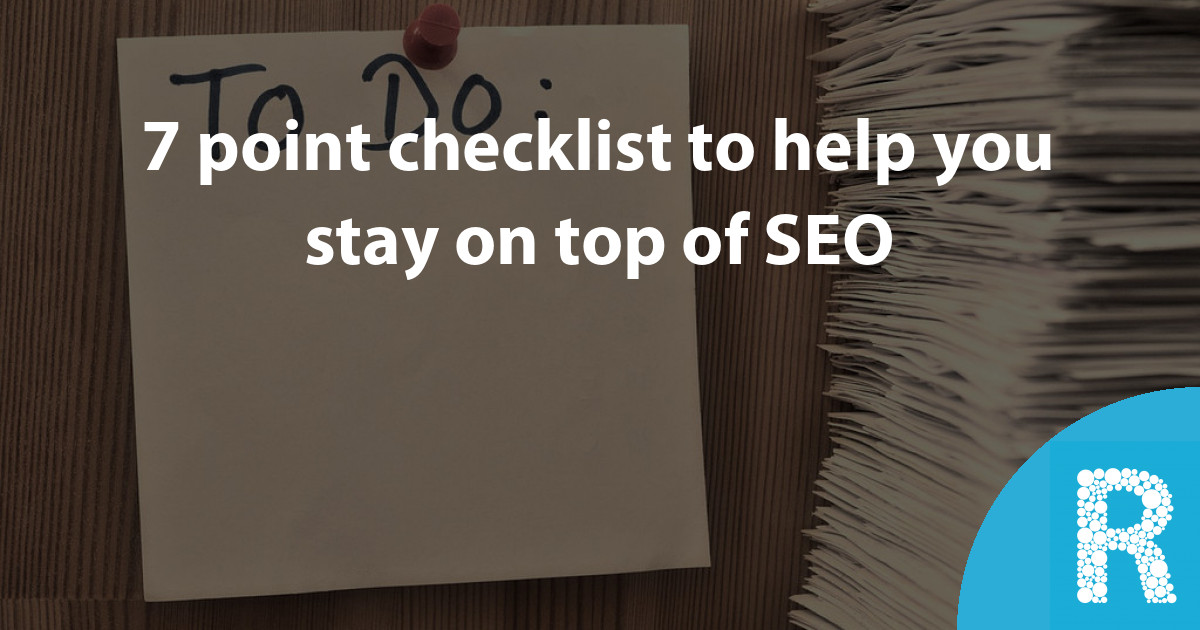7 point checklist to help you stay on top of SEO : Roseblade Media