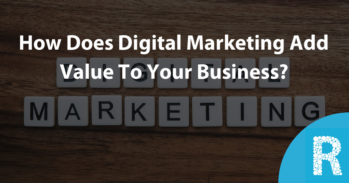How Does Digital Marketing Add Value To Your Business? : Roseblade Media