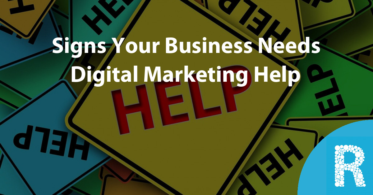 Signs Your Business Needs Digital Marketing Help Roseblade Media