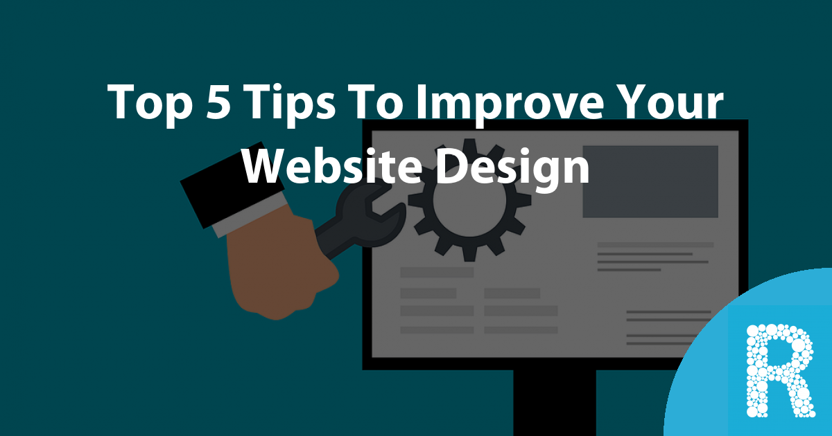 Top 5 Tips To Improve Your Website Design : Roseblade Media